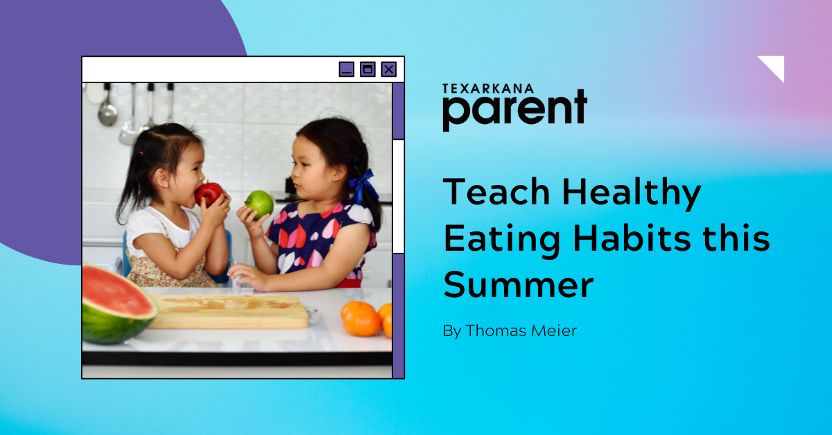Teach Healthy Eating Habits this Summer - Texarkana Parent Magazine